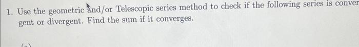 Solved 1. Use the geometric ànd/or Telescopic series method | Chegg.com
