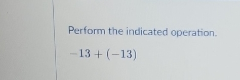 Solved Perform the indicated operation.-13+(-13) | Chegg.com