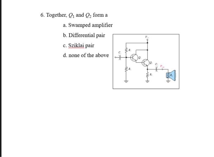 Solved 6. Together, Q and Q2 form a a. Swamped amplifier b. | Chegg.com