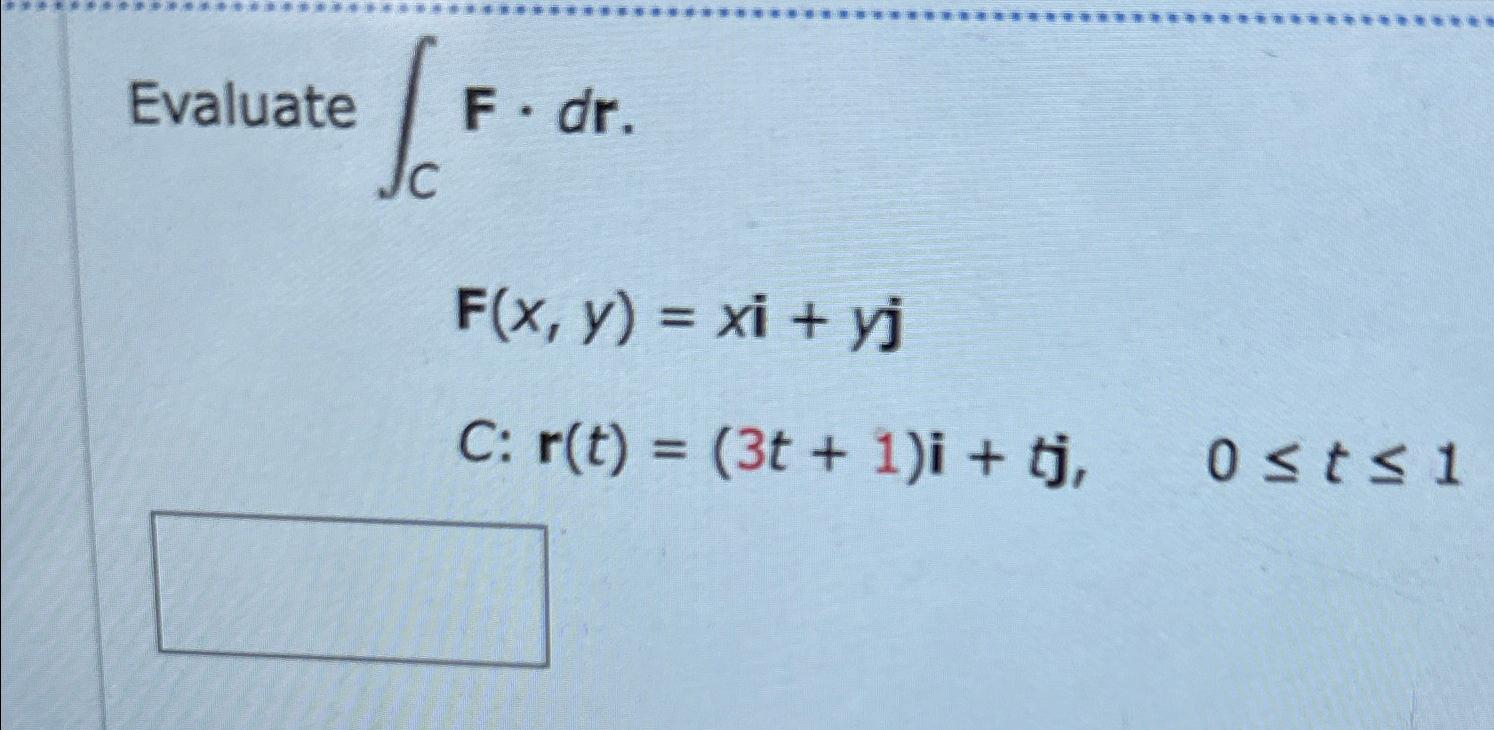 Solved Evaluate ∫C﻿F*drF(x,y)=ξ+yjC:r(t)=(3t+1)i+tj,0≤t≤1 | Chegg.com