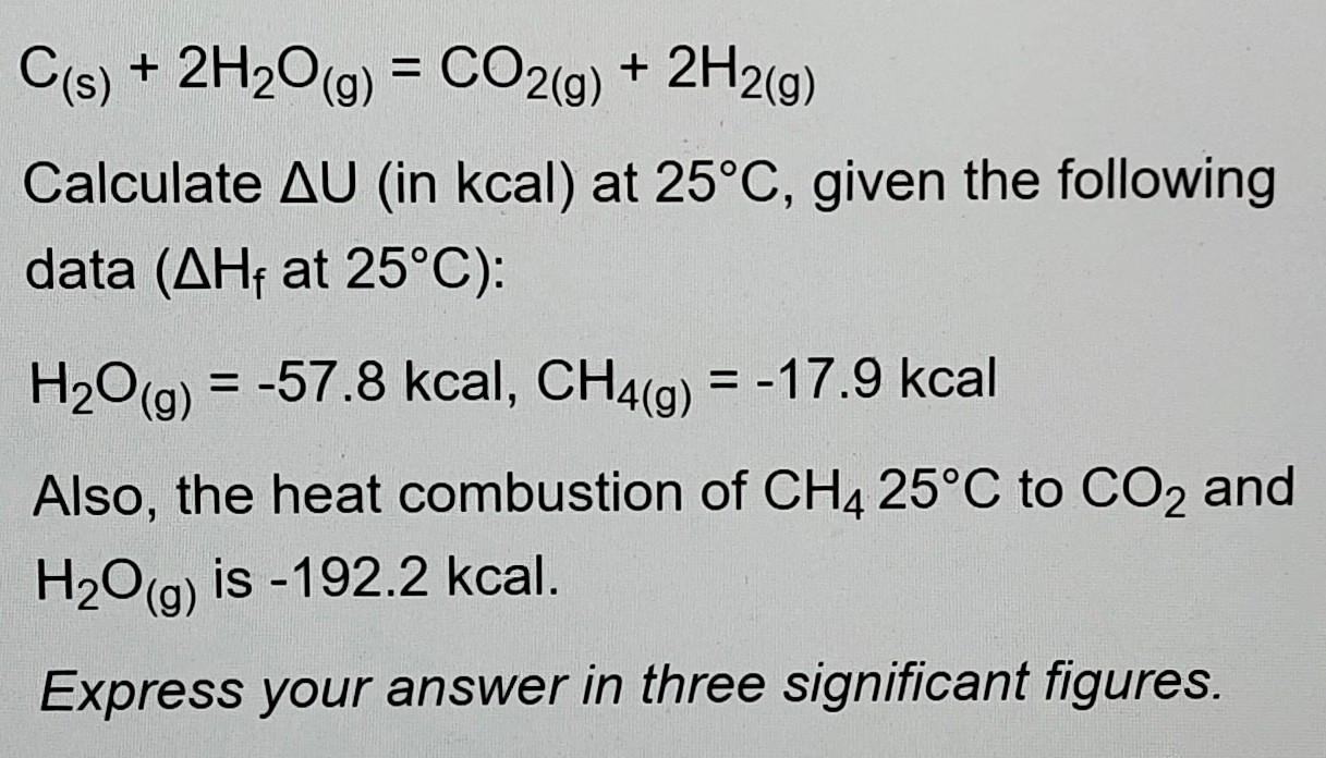 Solved C(s)+2H2O(g)=CO2( g)+2H2( g) Calculate ΔU (in kcal) | Chegg.com