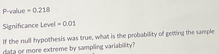 Solved P-value = 0.218 Significance Level = 0.01 If the null | Chegg.com