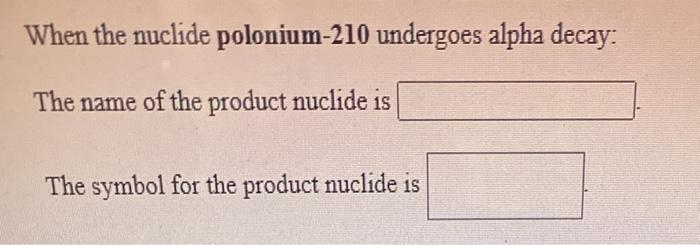 Solved When the nuclide polonium-210 undergoes alpha decay: | Chegg.com