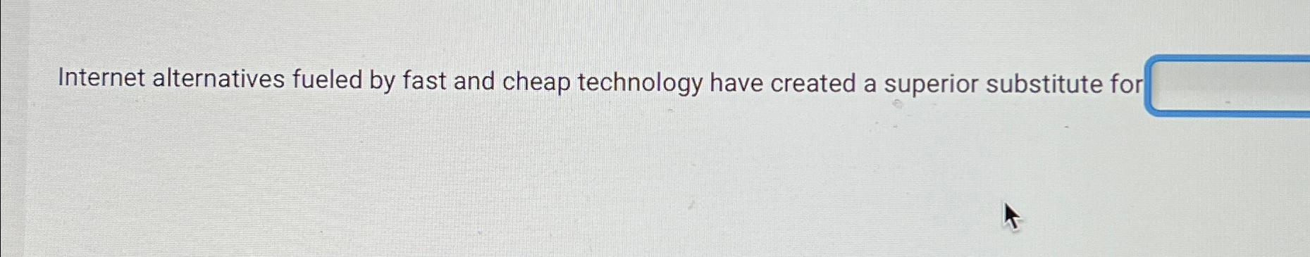 Solved Internet alternatives fueled by fast and cheap | Chegg.com