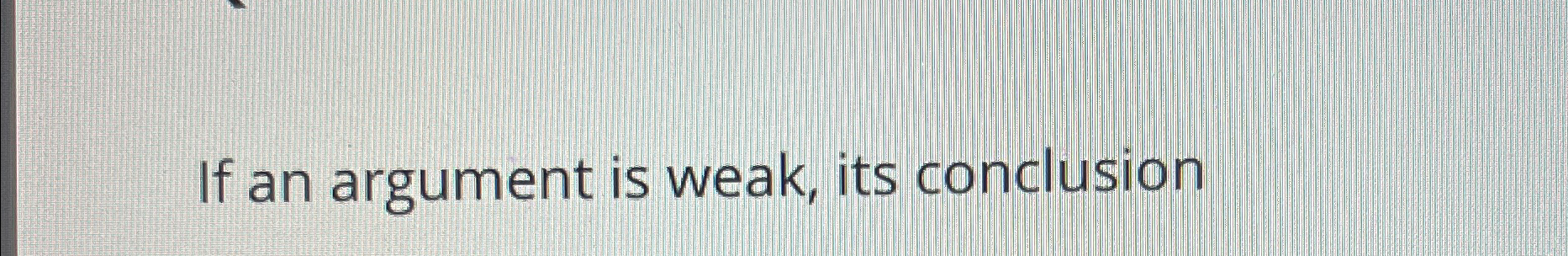 Solved If an argument is weak, its conclusion | Chegg.com
