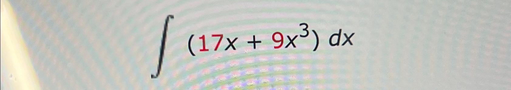 Solved ∫﻿﻿(17x+9x3)dx | Chegg.com