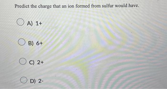Solved Predict the charge that an ion formed from sulfur | Chegg.com