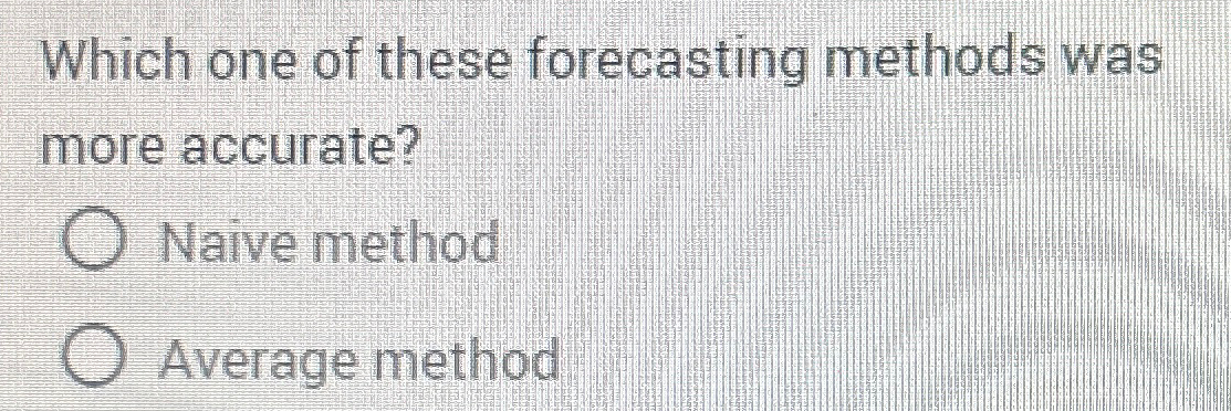 Solved Which one of these forecasting methods was more | Chegg.com