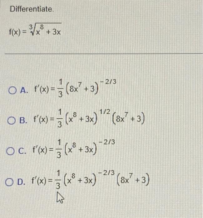 Solved Differentiate. f(x)=3x8+3x A. f′(x)=31(8x7+3)−2/3 B. | Chegg.com