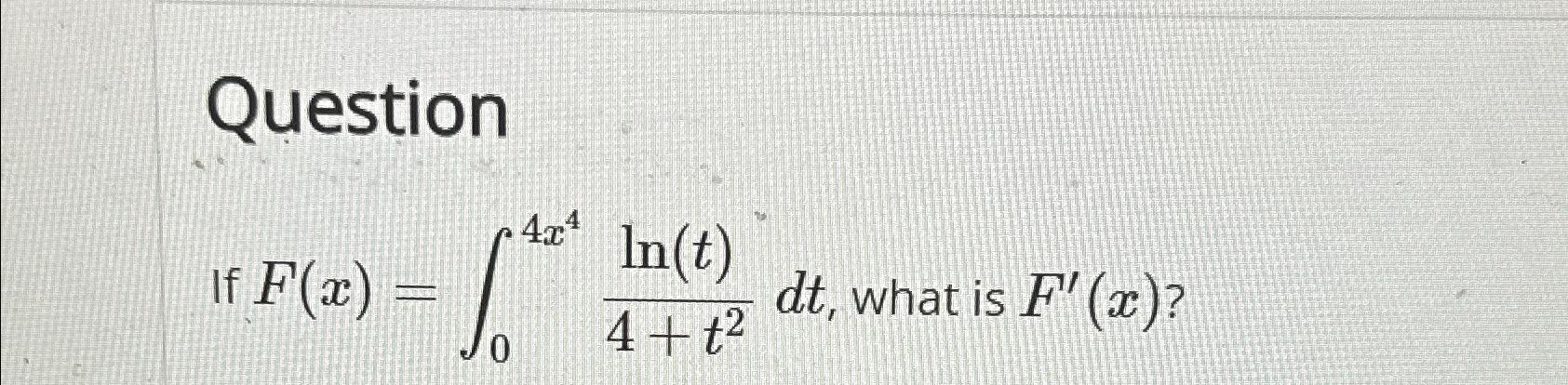 Solved Questionif F X ∫04x4ln T 4 T2dt ﻿what Is F X