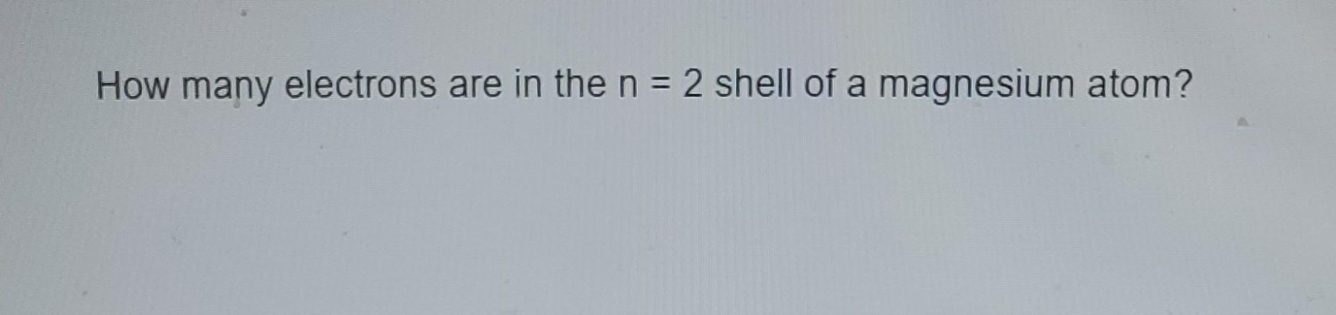 Solved How many electrons are in the n=2 shell of a | Chegg.com