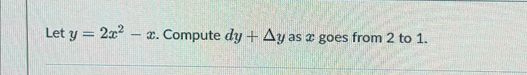 Solved Let y=2x2-x. ﻿Compute dy+Δy ﻿as x ﻿goes from 2 ﻿to | Chegg.com