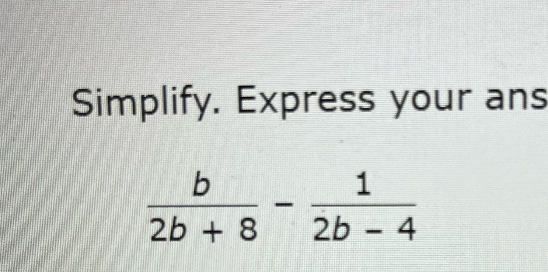 Solved Simplify. Express your ansb2b+8-12b-4 | Chegg.com