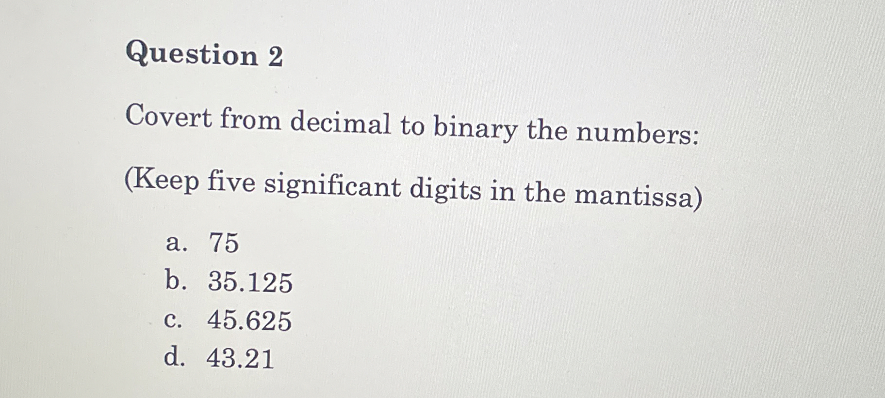 Solved Question 2Covert from decimal to binary the | Chegg.com