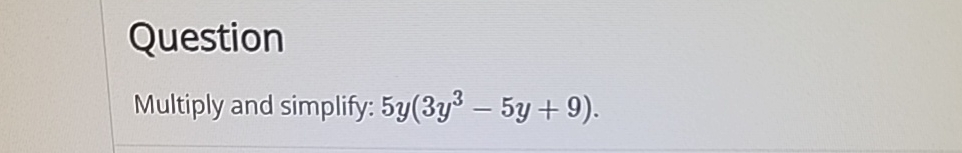 Solved QuestionMultiply and simplify: 5y(3y3-5y+9). | Chegg.com