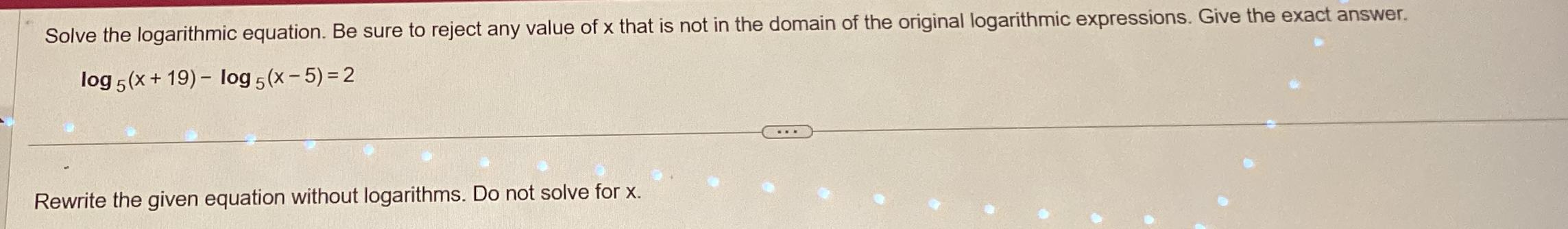 Solved Solve the logarithmic equation. Be sure to reject any | Chegg.com