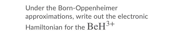 Solved Under the Born-Oppenheimer approximations, write out | Chegg.com