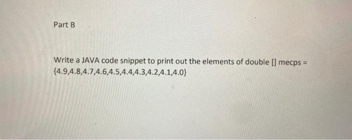 Solved Part B Write a JAVA code snippet to print out the | Chegg.com Solved Part B Write a JAVA code snippet to print out the | Chegg.com
