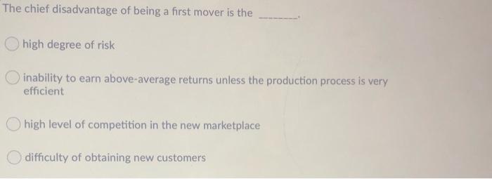 Solved The chief disadvantage of being a first mover is the | Chegg.com