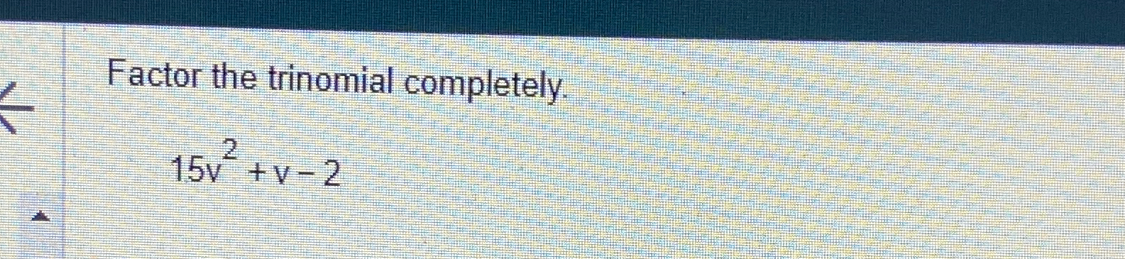 Solved Factor the trinomial completely.15v2+v-2 | Chegg.com