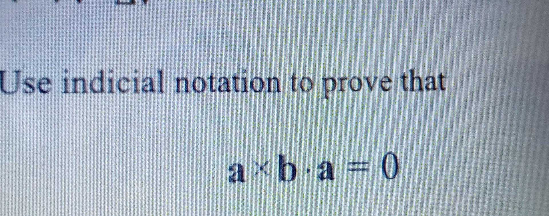 Solved Use indicial notation to prove that axb-a = 0 | Chegg.com