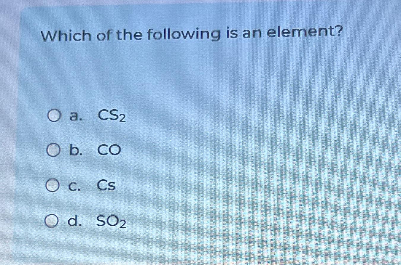 Solved Which of the following is an element?a. CS2b. COc. | Chegg.com