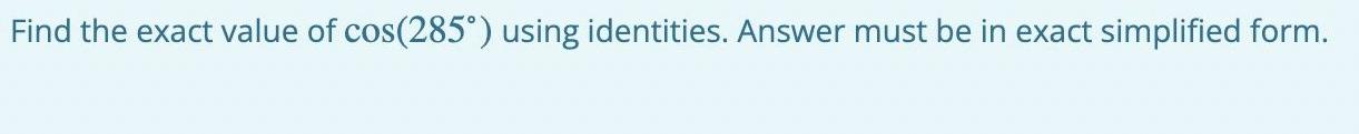 Solved Find the exact value of cos(285°) using identities. | Chegg.com