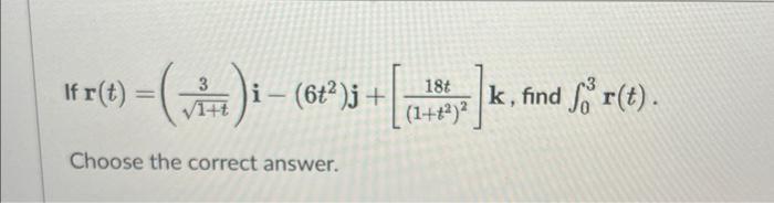 Solved r(t)=(1+t3)i−(6t2)j+[(1+t2)218t]k, find ∫03r(t) | Chegg.com