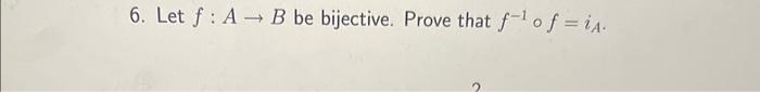 Solved 6. Let f:A→B be bijective. Prove that f−1∘f=iA. | Chegg.com