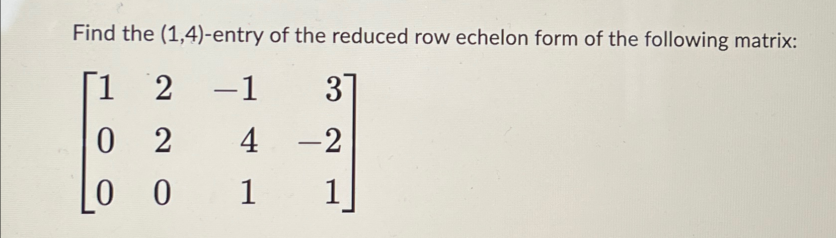 Solved Find the (1,4)-entry of the reduced row echelon form | Chegg.com