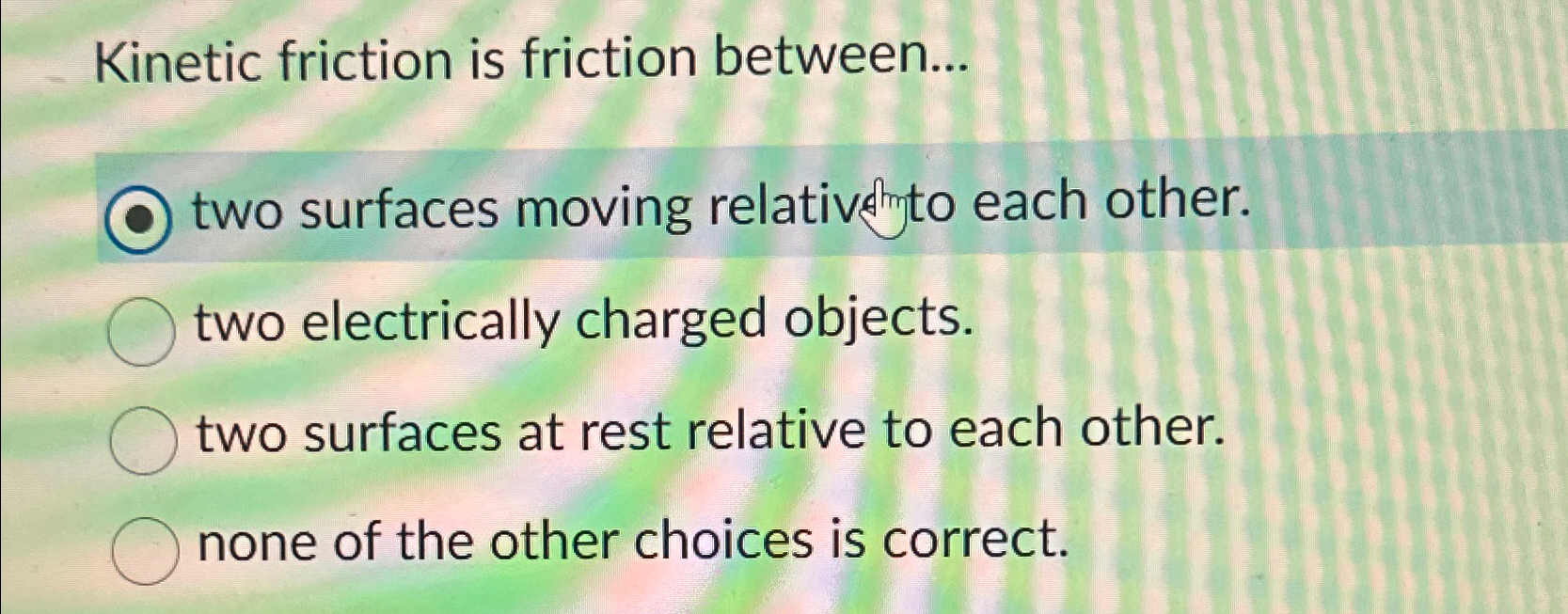 Solved Kinetic friction is friction between...two surfaces | Chegg.com