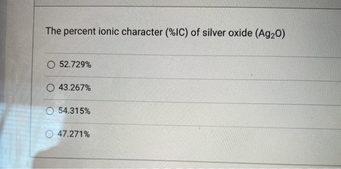 Solved The percent ionic character (%IC) of silver oxide | Chegg.com