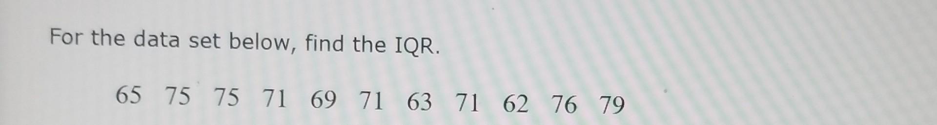 Solved For the data set below, find the IQR. | Chegg.com
