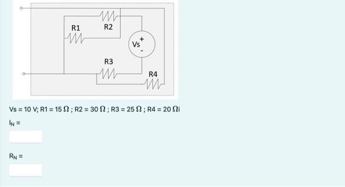 Solved Vs=10 V;R1=15Ω;R2=30Ω;R3=25Ω;R4=20ΩiIN=RN=Determina | Chegg.com