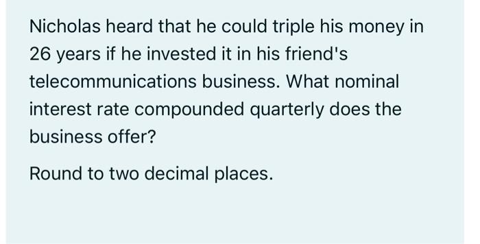 Solved Nicholas heard that he could triple his money in 3.6 | Chegg.com