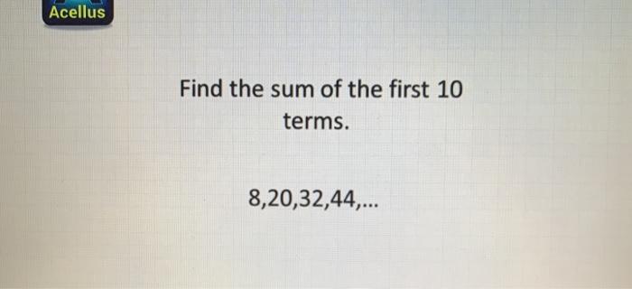 Solved Acellus Find the sum of the first 10 terms. | Chegg.com