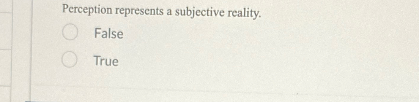 Solved Perception represents a subjective reality.FalseTrue | Chegg.com