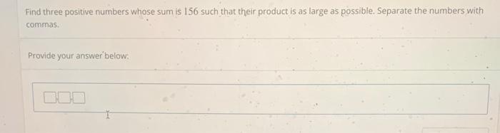 Solved Find three positive numbers whose sum is 156 such | Chegg.com