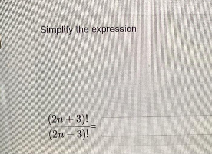 Solved Simplify the expression (2n−3)!(2n+3)!= | Chegg.com