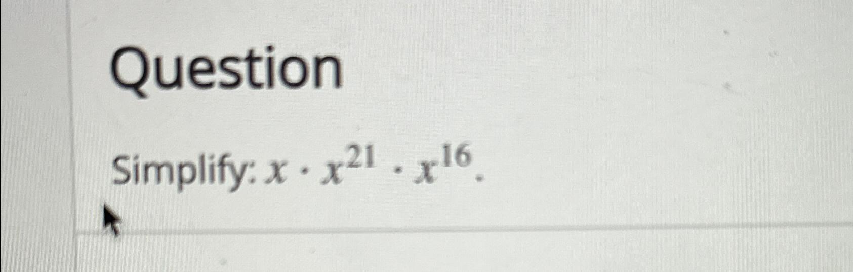 Solved QuestionSimplify: x*x21*x16. | Chegg.com