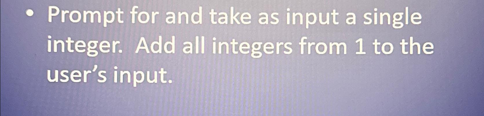 Solved Prompt for and take as input a single integer. Add | Chegg.com Solved Prompt for and take as input a single integer. Add | Chegg.com