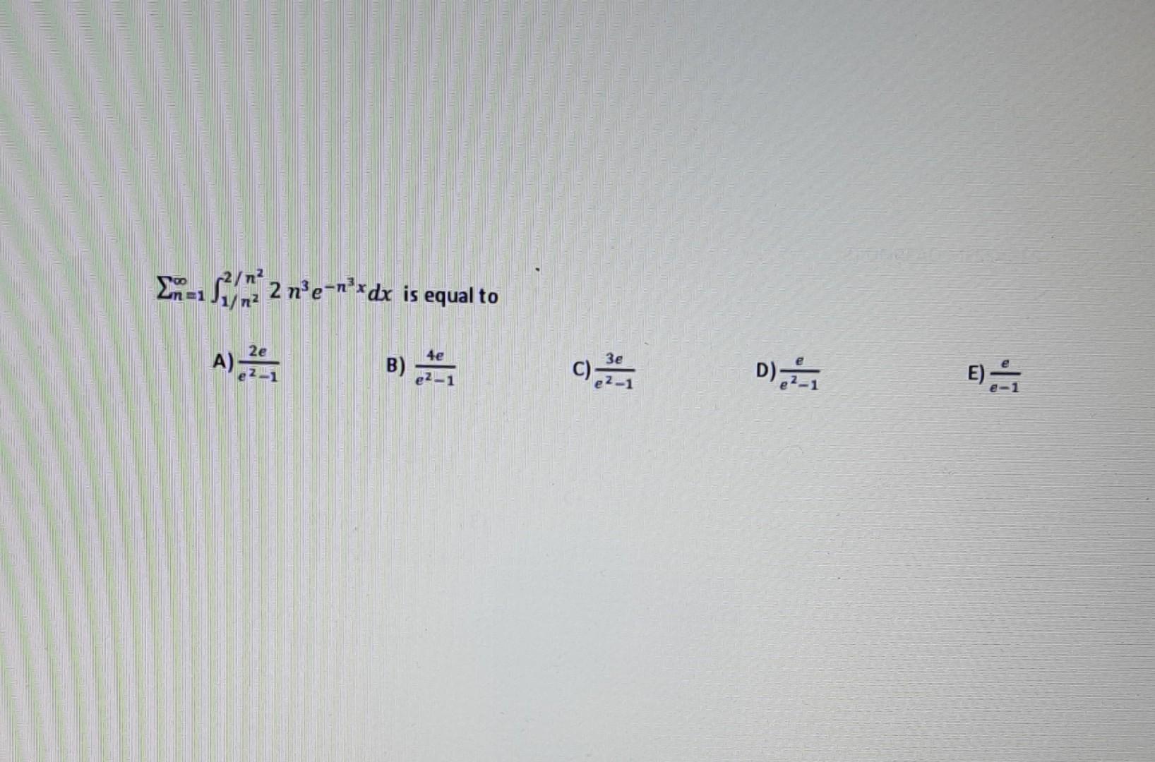 Solved ∑n=1∞∫1/n22/n22n3e−n3xdx is equal to A) e2−12e B) | Chegg.com