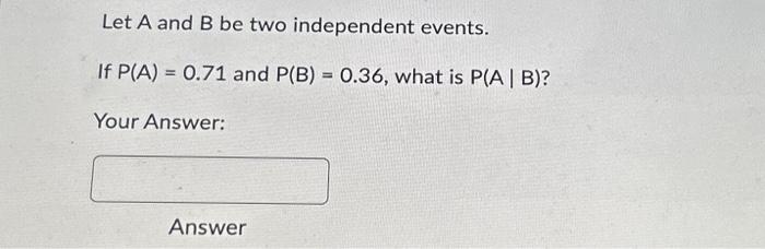 Solved Let A and B be two independent events. If P(A) = 0.71 | Chegg.com