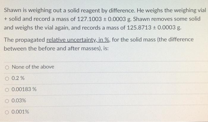 Solved Shawn is weighing out a solid reagent by difference. | Chegg.com
