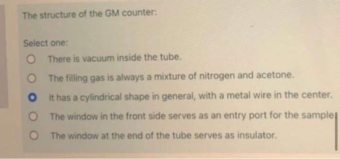 Solved The structure of the GM counter: Select one: There is | Chegg.com