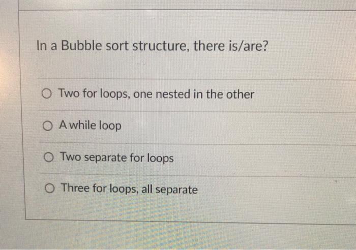 Solved In a Bubble sort structure, there is/are? Two for | Chegg.com