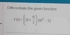 Solved Differentiate the given function.F(t)=(2t+6t)(8t2-5) | Chegg.com