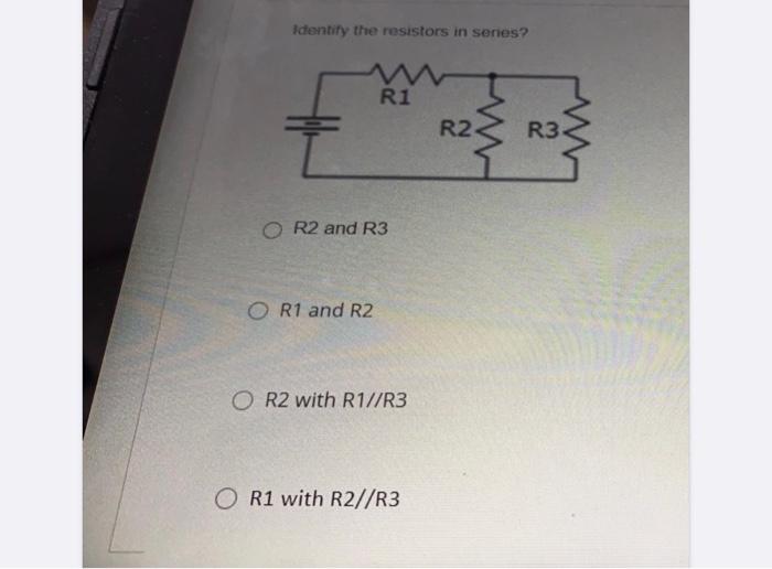 Solved Identify the resistors in series? R2 and R3 R1 and R2 | Chegg.com