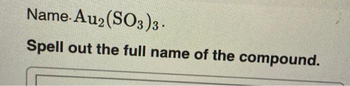 Solved Name Au2(SO3)3 Spell out the full name of the | Chegg.com