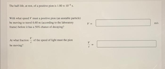 Solved The half-life, at rest of a positive pion is 1.80 x | Chegg.com